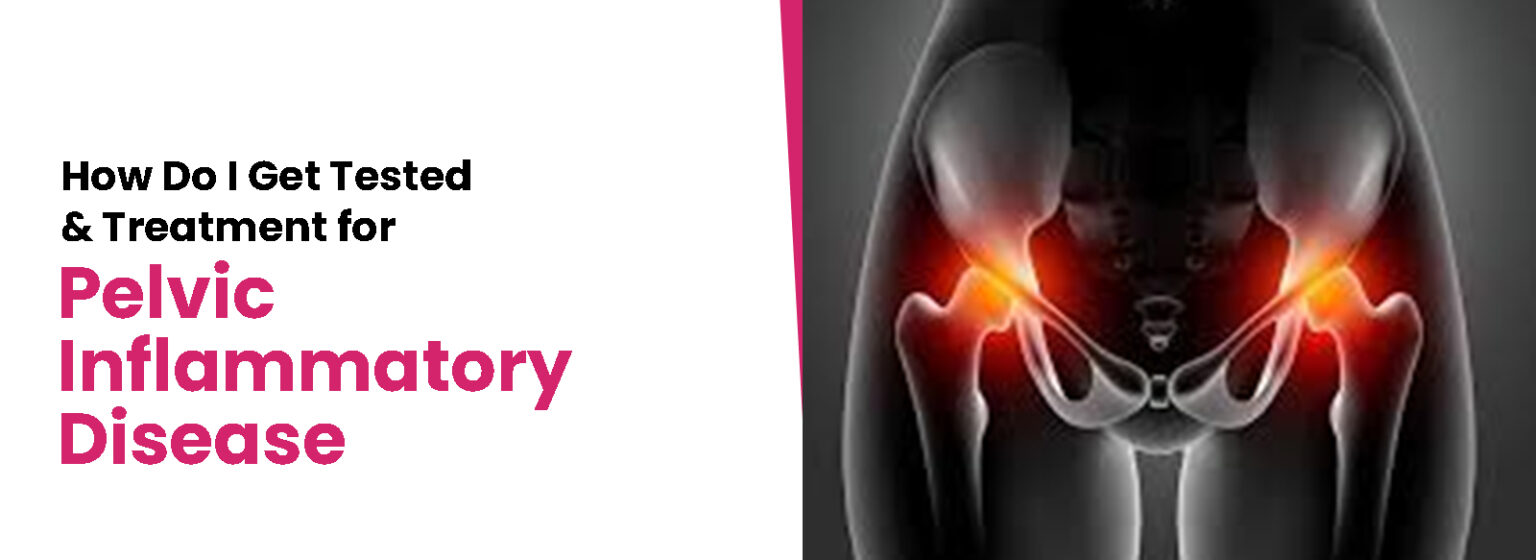 How Do I Get Tested & Treatment For Pelvic Inflammatory Disease (PID)?